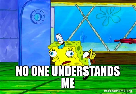 No One Understands Me Mocking Spongebob Meme Generator