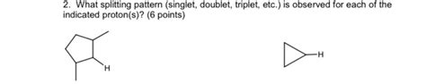 solved 2 what splitting pattern singlet doublet triplet