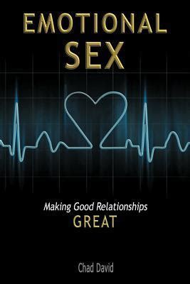 Emotional Sex Making Good Relationships Great By Chad David Goodreads