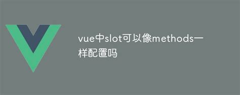 vue中slot可以像methods一樣配置嗎 vue js php中文網