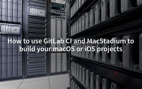 How To Use Gitlab Ci And Macstadium To Build Your Macos Or Ios Projects
