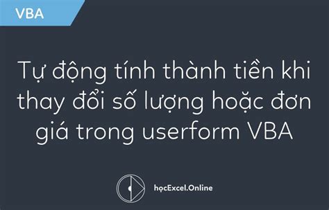 Tự động Tính Thành Tiền Khi Thay đổi Số Lượng Hoặc đơn Giá Trong Userform Vba Học Excel Online