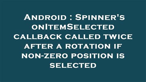 android spinner s onitemselected callback called twice after a