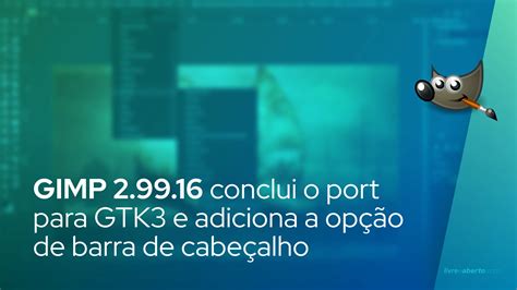 gimp 2 99 16 conclui o port para gtk3 e adiciona a opção de barra de cabeçalho