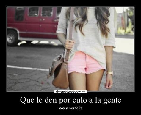 Que Le Den Por Culo A La Gente Desmotivaciones