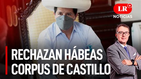 Pj Rechaza Hábeas Corpus De Pedro Castillo Contra Fiscalía Lr Noticias