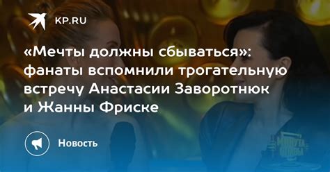 «Мечты должны сбываться фанаты вспомнили трогательную встречу Анастасии Заворотнюк и Жанны