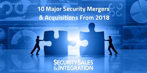 10 Major Security Mergers And Acquisitions From 2018 Security Sales