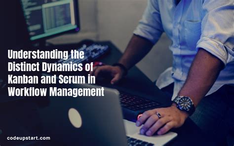 Understanding The Distinct Dynamics Of Kanban And Scrum In Workflow