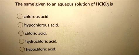 Solved The Name Given To An Aqueous Solution Of Hcio3 Is Chlorous Acid