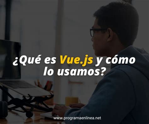 ¿qué Es Vuejs Y Cómo Lo Usamos Programa En Línea