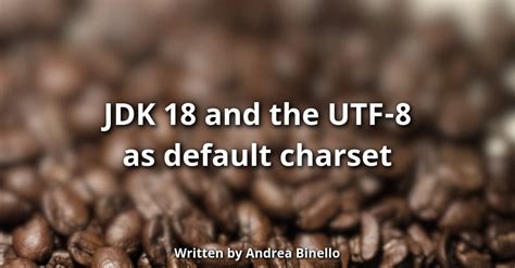 jdk 18 and the utf 8 as default charset by andrea binello medium