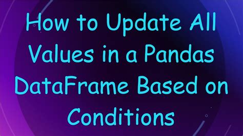 How to Update All Values in a Pandas DataFrame Based on Conditions ...