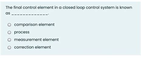 Solved The Final Control Element In A Closed Loop Control Chegg Com