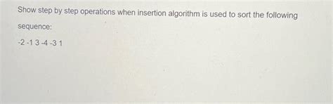 solved show step by step operations when insertion algorithm