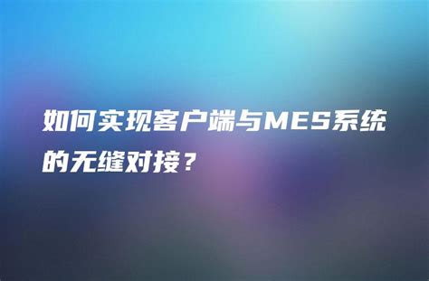 如何实现客户端与mes系统的无缝对接？ 金智达软件