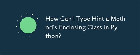 如何在 Python 中鍵入提示方法的封閉類別？ Python教學 Php中文網