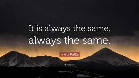 franz kafka quote “it is always the same always the same ”