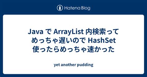java で arraylist 内検索ってめっちゃ遅いので hashset 使ったらめっちゃ速かった yet another pudding