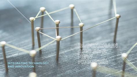 Integrating Blockchain And Ai A New Frontier In Technology And Innovation