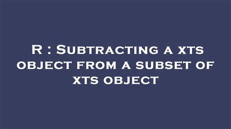 R Subtracting A Xts Object From A Subset Of Xts Object Youtube