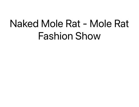 Naked Mole Rat Gets Dressed Mole Rat Fashion Show Speaker Deck