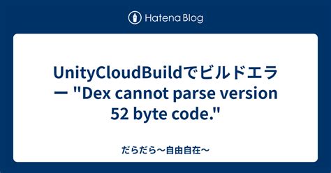 unitycloudbuildでビルドエラー dex cannot parse version 52 byte code だらだら