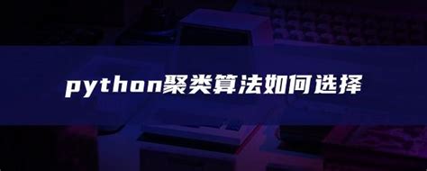 说站python聚类算法如何选择 腾讯云开发者社区 腾讯云