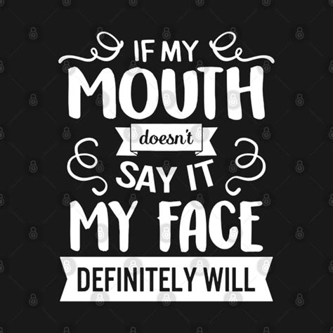 If My Mouth Doesn T Say It My Face Definitely If My Mouth Doesnt Say It My Face Defi T Shirt