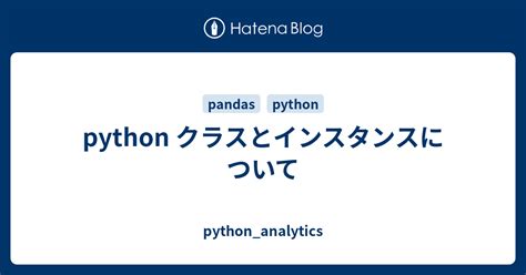 python クラスとインスタンスについて python analytics