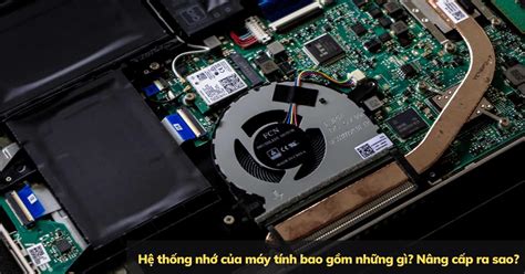 Hệ Thống Nhớ Của Máy Tính Bao Gồm Những Gì Nâng Cấp Ra Sao