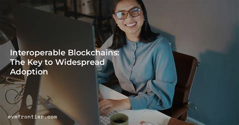 Interoperable Blockchains The Key To Widespread Adoption