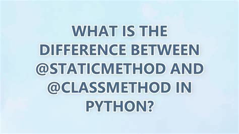 What Is The Difference Between Staticmethod And Classmethod In Python