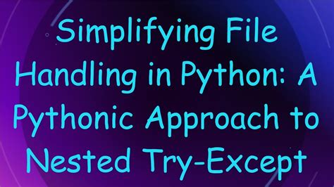 simplifying file handling in python a pythonic approach to nested try except youtube