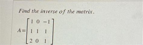 Solved Find The Inverse Of The Matrix A 112010111 Chegg Com