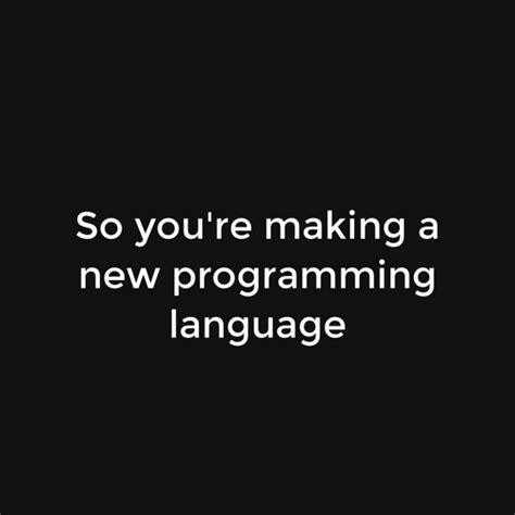 So Youre Making A New Programming Language
