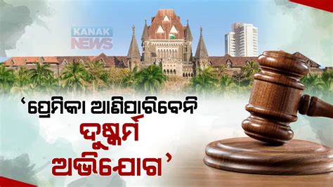 ପ୍ରେମିକ ବିରୋଧରେ ପ୍ରେମିକା ଆଣିପାରିବେନି ଦୁଷ୍କର୍ମ ଅଭିଯୋଗ ଗୁରୁତ୍ୱପୂର୍ଣ୍ଣ ରାୟ ଶୁଣାଇଲେ ବମ୍ବେ ହାଇକୋର୍ଟ