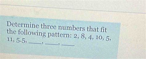 Solved Determine Three Numbers That Fit The Following Pattern 2 8 4 10 5 11 5 5