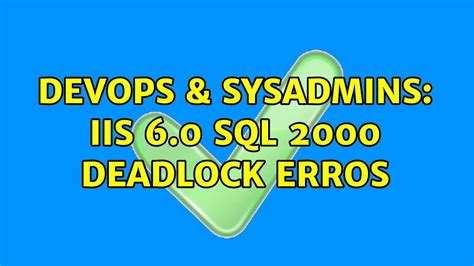 Devops And Sysadmins Iis 60 Sql 2000 Deadlock Erros 2 Solutions Youtube