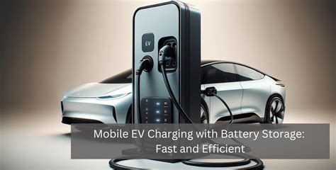 Mobile Ev Charging With Battery Storage Fast And Efficient