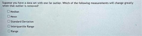 Suppose You Have A Data Set With One Far Outlier Which Of The Following Measurements Will