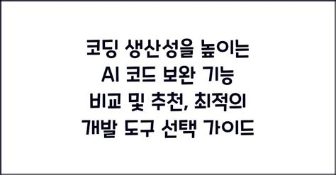코딩 생산성을 높이는 ai 코드 보완 기능 비교 및 추천 최적의 개발 도구 선택 가이드