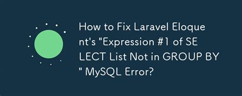 How to Fix Laravel Eloquent\'s \'Expression #1 of SELECT List Not in GROUP BY\' MySQL Error ...