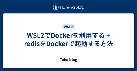 wsl2でdockerを利用する redisをdockerで起動する方法 taka blog