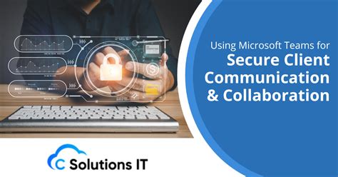 Using Microsoft Teams For Secure Client Communication And Collaboration C Solutions It