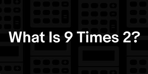 9 X 2 What Is 9 Times 2