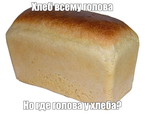 Мем: "Хлеб всему голова Но где голова у хлеба?" - Все шаблоны - Meme ...