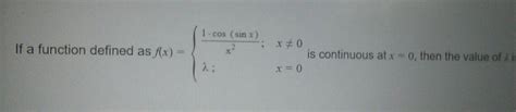 "If a defined as ( f ( x ) = left{ begin{array} { l l } { frac { 1 - cos ( sin x ) } { x ^ { 2 ...