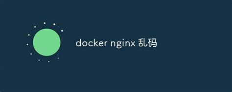 How To Solve Docker Nginx Garbled Code Docker Phpcn