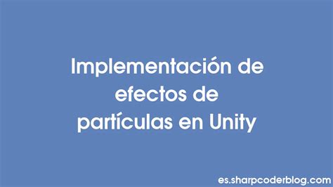 Implementación De Efectos De Partículas En Unity Sharp Coder Blog